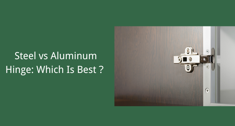 Steel Vs Aluminum Hinge: Which Is Best？