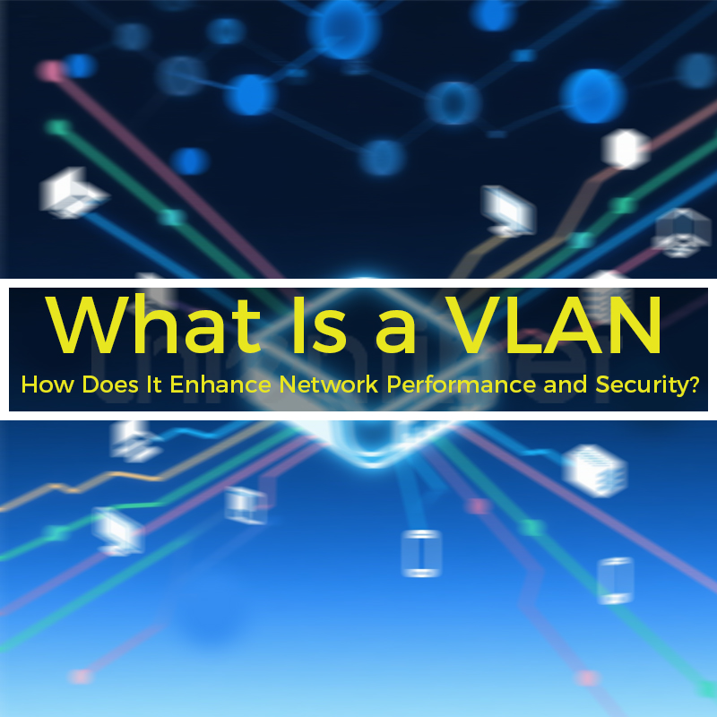 What Is a VLAN and How Does It Enhance Network Performance and Security ...