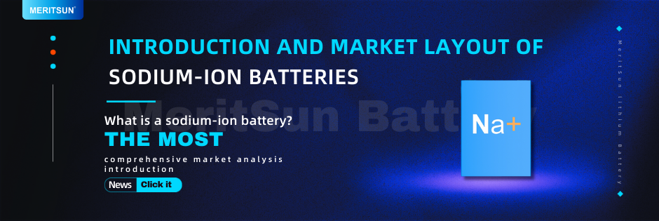 Introduction and Layout of Sodium-ion Batteries | Meritsun