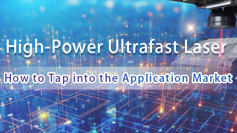 How to Tap into the Application Market for High-Power Ultrafast Laser ...